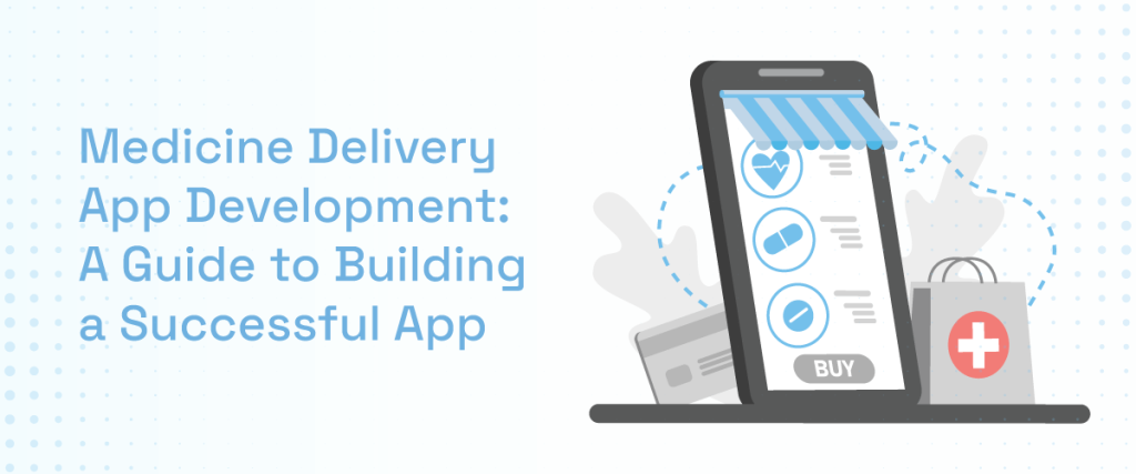 Medicine Delivery App Development: A Guide to Building a Successful App